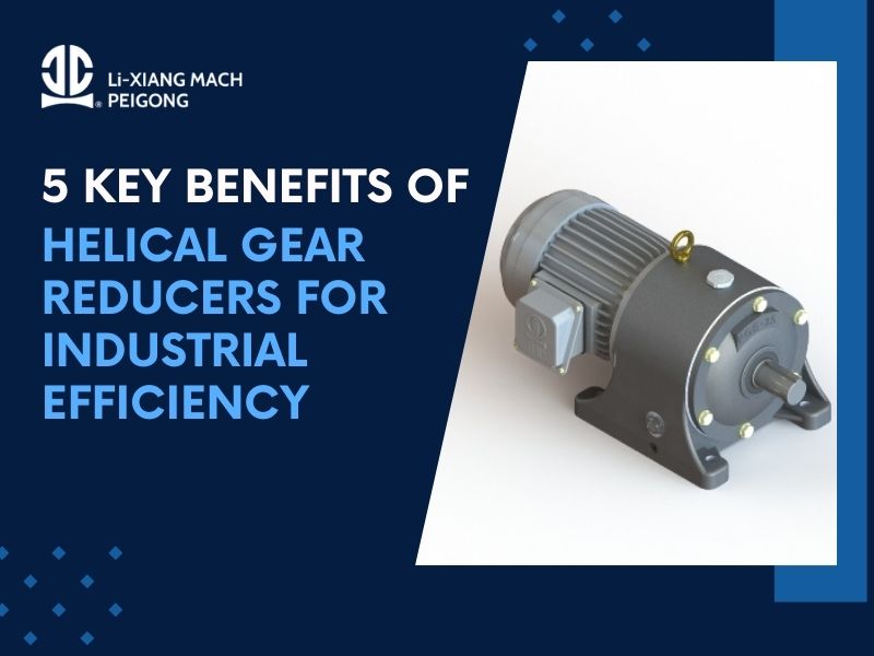5 Key Benefits of Helical Gear Reducers for Industrial Efficiency - LI ...
